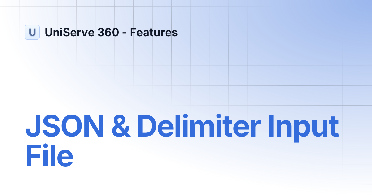 JSON & Delimiter Input File | UniServe 360 - Features